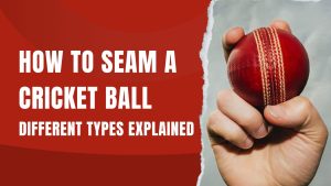 How to Seam a Cricket Ball: Different Types Explained - CricHeroes